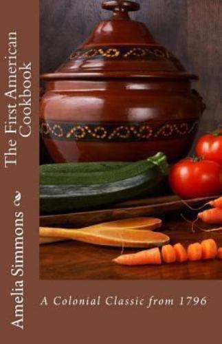 First American Cookbook: A Colonial Classic From 1796 by Amelia Simmons ...