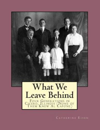 What We Leave Behind : Four Generations in Cicero, Illinois (None of ...
