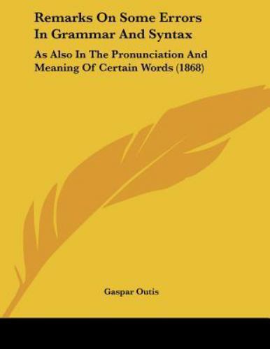 Remarks on Some Errors in Grammar and Syntax : As Also in the ...