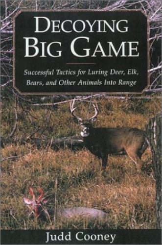 Decoying Big Game: Successful Tactics for Luring Deer, Elk, Bears, and ...