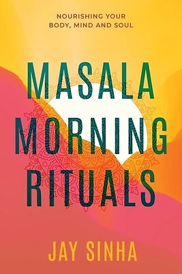 Masala Morning Rituals: Nourishing Your Body, Mind and Soul by Sinha ...