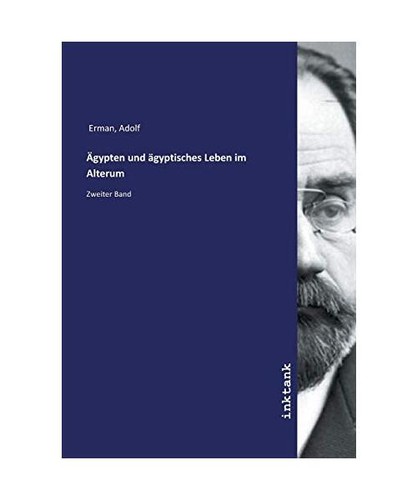 Ägypten und ägyptisches Leben im Alterum: Zweiter Band, Adolf Erman ...