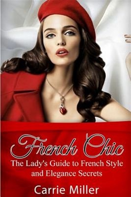 French Chic: The Lady's Guide to French Style and Elegance Secrets by ...