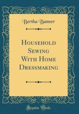 Household Sewing with Home Dressmaking (Classic Reprint) by Bertha ...