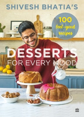 Desserts for Every Mood 100 feel-good recipes by Shivesh Bhatia ...