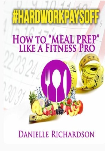 #HARDWORKPAYSOFF: HOW TO MEAL PREP LIKE A FITNESS PRO By Danielle Richardson 9781511553407 | eBay