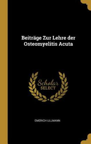 Beiträge Zur Lehre der Osteomyelitis Acuta by Emerich Ullmann (2019 ...