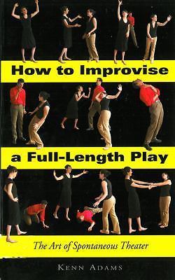 How to Improvise a Full-Length Play: The Art of Spontaneous Theater ...