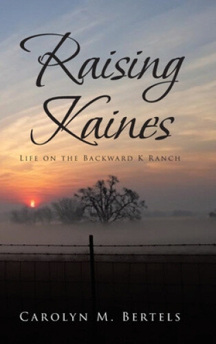 Raising Kaines: Life on the Backward K Ranch by Carolyn M Bertels ...