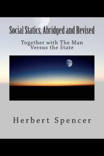 Social Statics, Abridged and Revised : Together with the Man Versus the ...