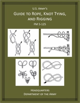 U.S Army's Guide to Rope, Knot Tying, and Rigging: FM 5-125 (Paperback ...