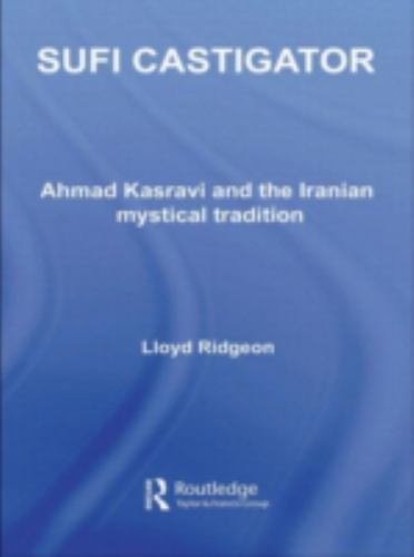 Routledge Sufi Ser.: Sufi Castigator : Ahmad Kasravi and the Iranian ...