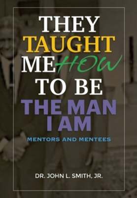They Taught Me How To Be The Man I Am: Mentors and Mentees by Dr. Smith ...
