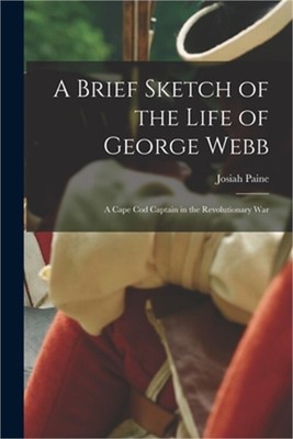 A Brief Sketch of the Life of George Webb: a Cape Cod Captain in the ...