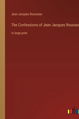 The Confessions of Jean Jacques Rousseau: in large print by Jean ...