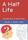 A Half Life: The Memoirs of Geoff Mohr by Mohr Phd, Geoff A. -Paperback | eBay Australia