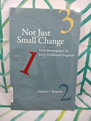 NOT JUST SMALL CHANGE: FUND DEVELOPMENT FOR EARLY By Roberta L. Bergman ...