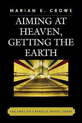 Aiming at Heaven, Getting the Earth: The English Catholic Novel Today ...