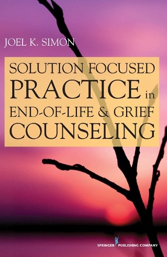 Joel Simon Solution Focused Practice in End-of-Life and Grief Counse ...