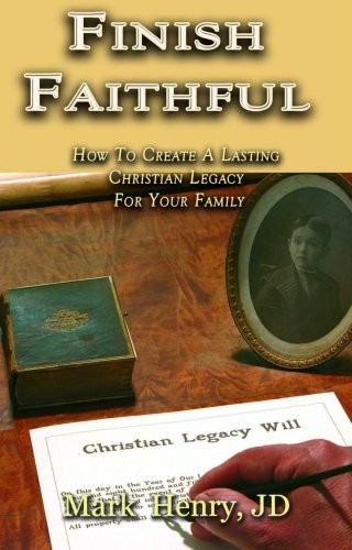 FINISH FAITHFUL - HOW TO CREATE A LASTING CHRISTIAN LEGACY By Mark ...