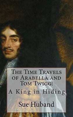 Time Travels of Arabella and Tom Twigg: a King in Hiding by Sue Huband ...