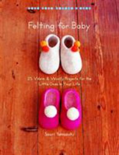 Felting for Baby: 25 Warm & Woolly Projects for the Little Ones in Your ...