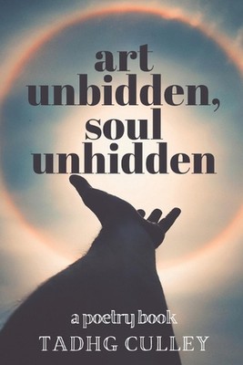 Art Unbidden, Soul Unhidden: A Poetry Book by Tadhg Culley Paperback ...