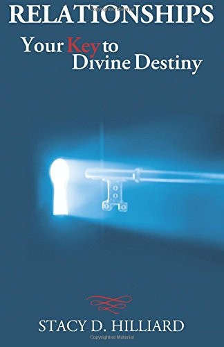 RELATIONSHIPS: YOUR KEY TO DIVINE DESTINY By Stacy D. Hilliard **BRAND ...