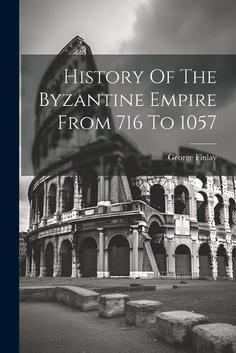 History Of The Byzantine Empire From 716 To 1057 by George Finlay ...