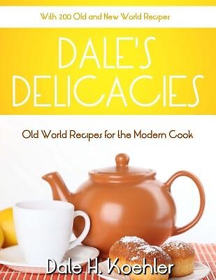 Dale's Delicacies: Old World Recipes for the Modern Cook by Koehler, K ...