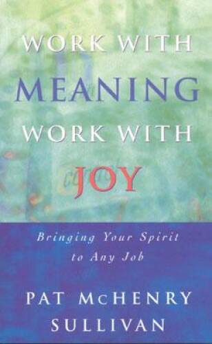 Work With Meaning, Work With Joy: Bringing Your Spirit to Any Job ...