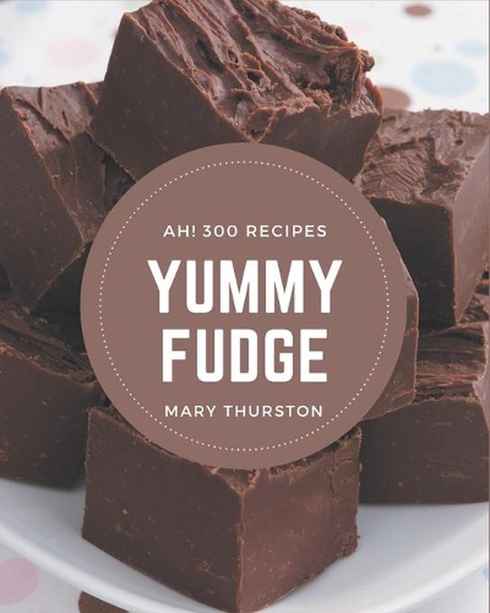 Ah! 300 Yummy Fudge Recipes: From The Yummy Fudge Cookbook To The Table ...