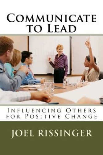 Communicate to Lead: Influencing Others for Positive Change by Joel L ...