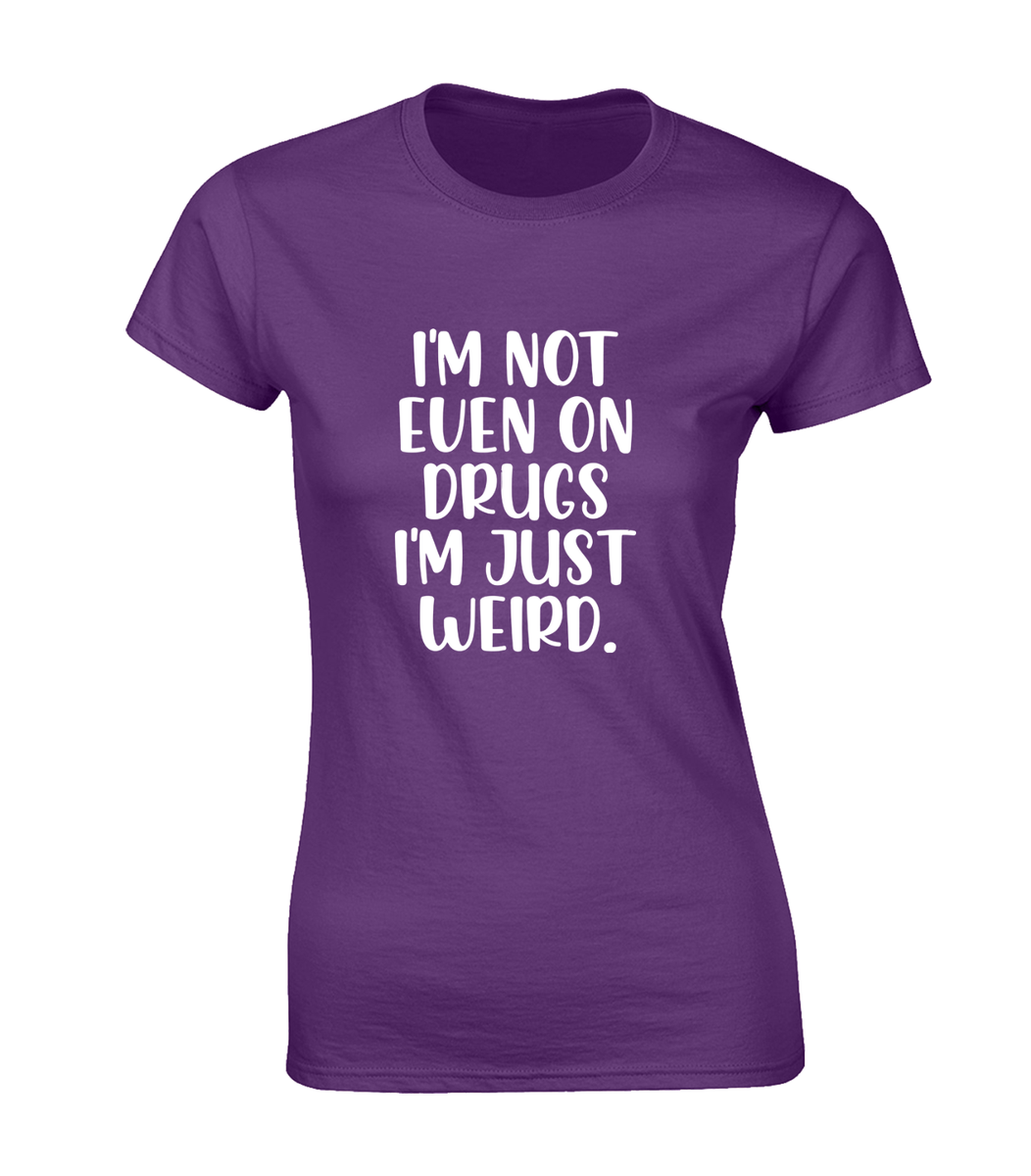 Im Not Even On Drugs Im Just Weird I'm Weird & Proud