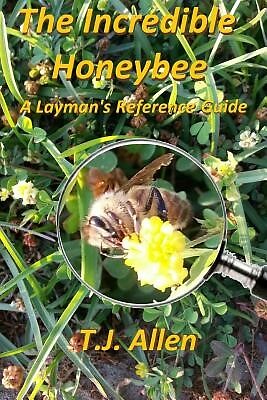 The Incredible Honeybee...A Layman's Reference Guide by Allen, T. J ...