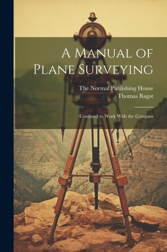 A Manual of Plane Surveying: Confined to Work With the Compass by Bagot ...