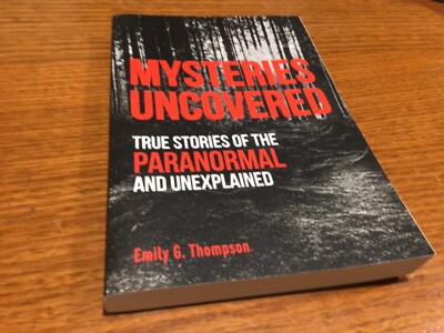 Mysteries Uncovered: True Stories of the Paranormal Emily G. Thompson ...