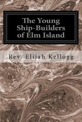The Young Ship-Builders of Elm Island by Rev. Elijah Kellogg (2016 ...