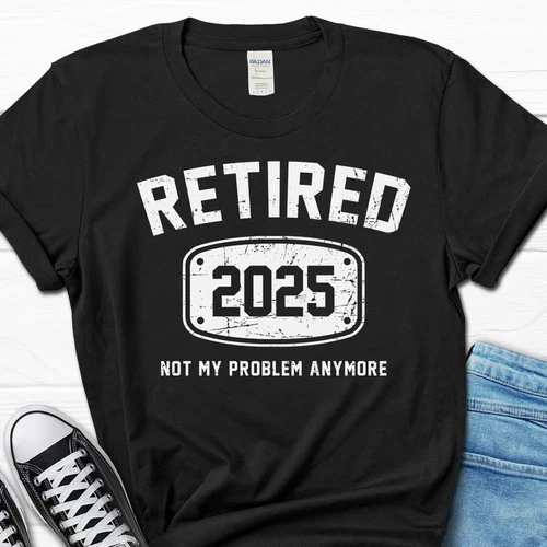T-Shirts|Retired 2025 not my Problem Anymore Shirt, Funny Retirement ...