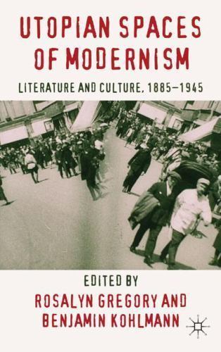 Utopian Spaces of Modernism : Literature and Culture, 1885-1945 by ...