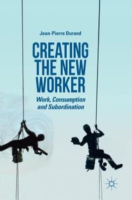 Creating The New Worker: Work, Consumption And Subordination ...