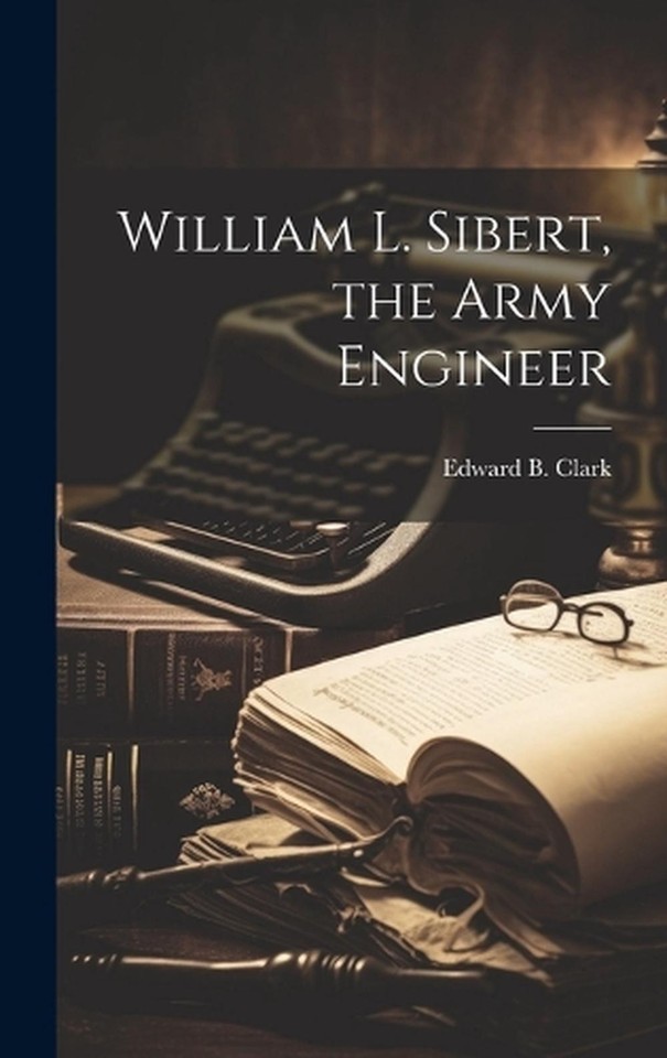 William L. Sibert, the Army Engineer by Edward B. B. Clark Hardcover ...