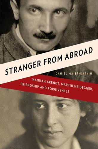 Stranger from Abroad: Hannah Arendt, Martin Heidegger, Friendship and ...