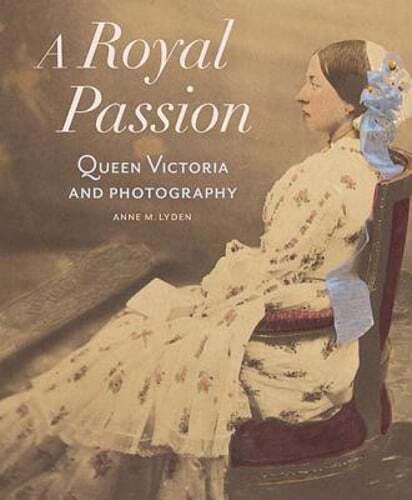 A Royal Passion: Queen Victoria and Photography by Anne Lyden: New ...