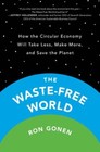 The Waste-Free World: How the Circular Economy Will Take Less, Make ...