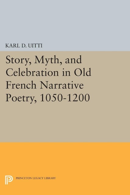 Story, Myth, and Celebration in Old French Narrative Poetry, 1050-1200 ...