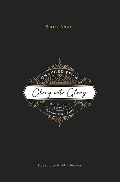 Changed from Glory into Glory : The Liturgical Story of the Christian ...