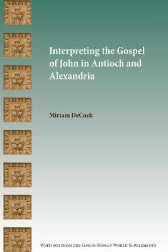 Interpreting the Gospel of John in Antioch and Alexandria by Miriam Decock (Paperback, 2020) for ...