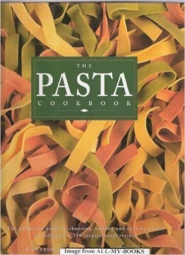 The Pasta Cookbook: The Definitive Guide to Choosing, Making and ...