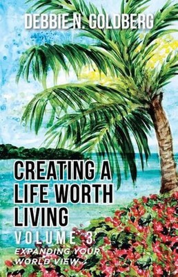 Creating a Life Worth Living: Volume 3 Expanding your World View by ...